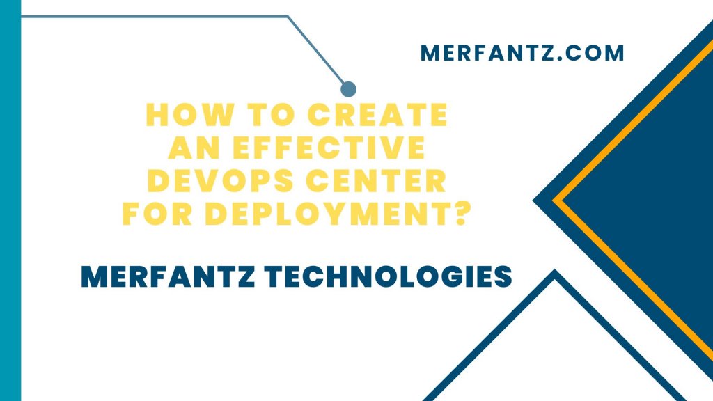 How To Create An Effective Devops Center For Deployment Merfantz