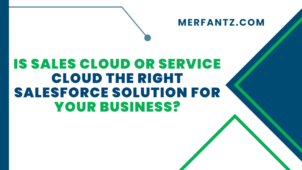 Sales Cloud vs Service Cloud: Which Salesforce Solution